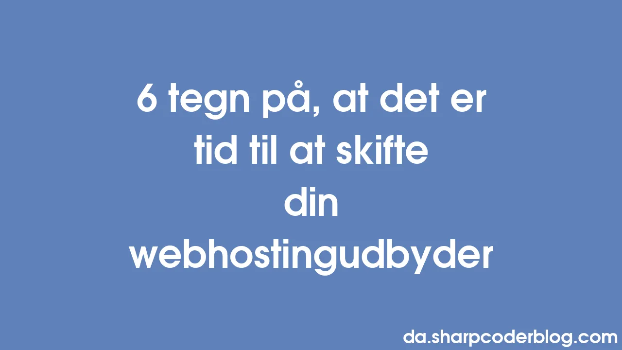 6 tegn på, at det er tid til at skifte din webhostingudbyder | Sharp Coder Blog