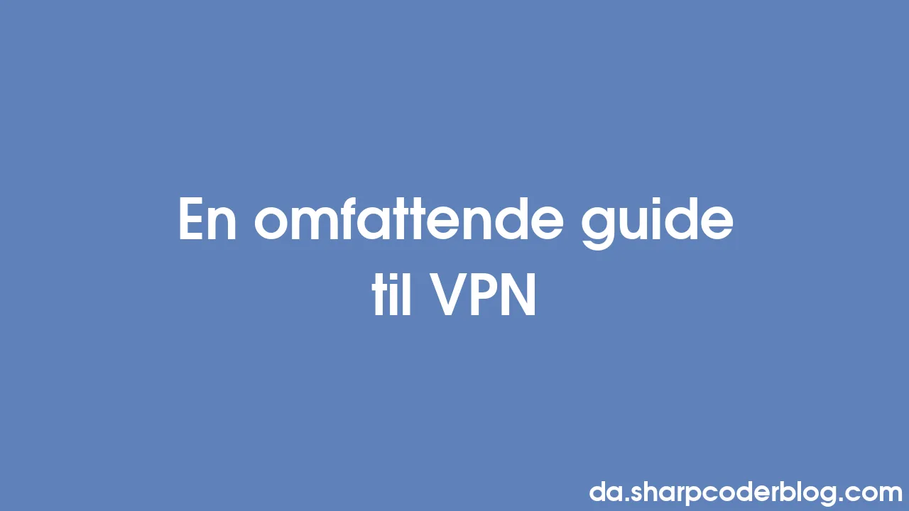 En omfattende guide til VPN | Sharp Coder Blog
