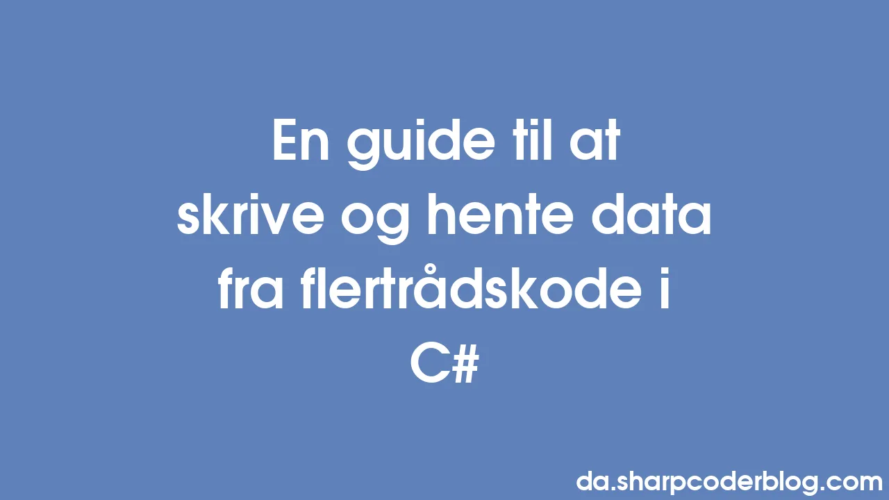 En Guide Til At Skrive Og Hente Data Fra Flertrådskode I C Sharp Coder Blog 