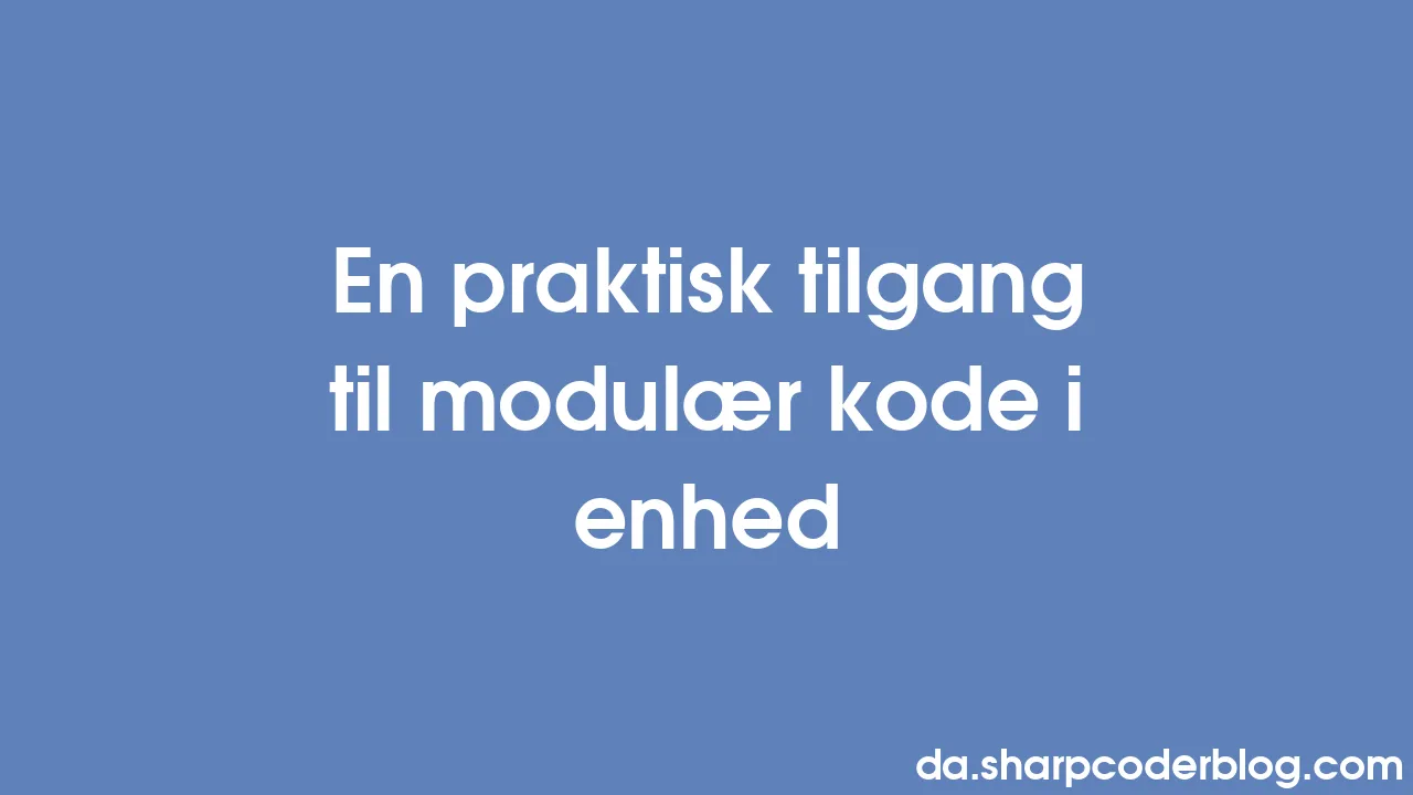 En Praktisk Tilgang Til Modulær Kode I Enhed Sharp Coder Blog