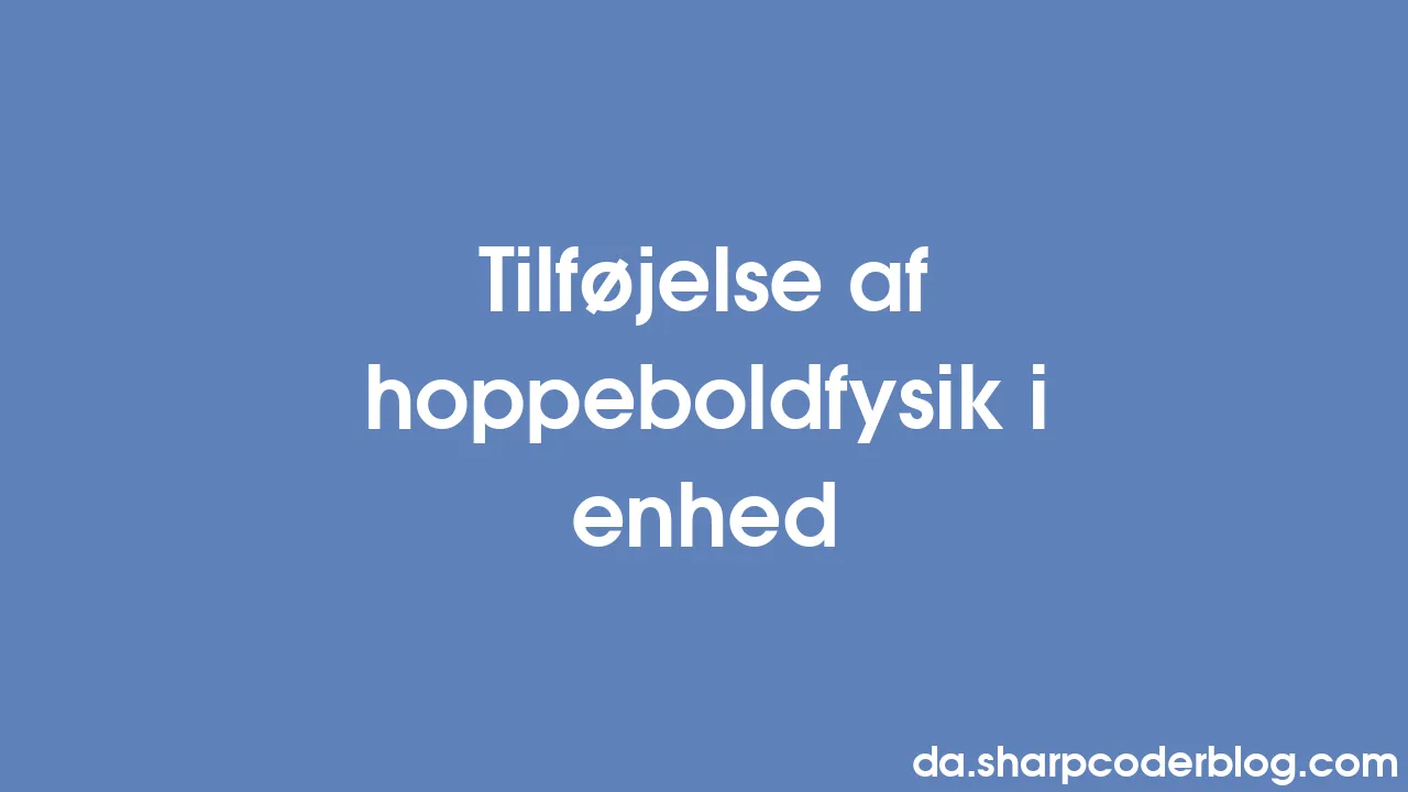 Tilføjelse Af Hoppeboldfysik I Enhed Sharp Coder Blog