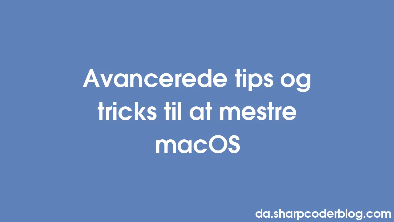 Avancerede tips og tricks til at mestre macOS | Sharp Coder Blog