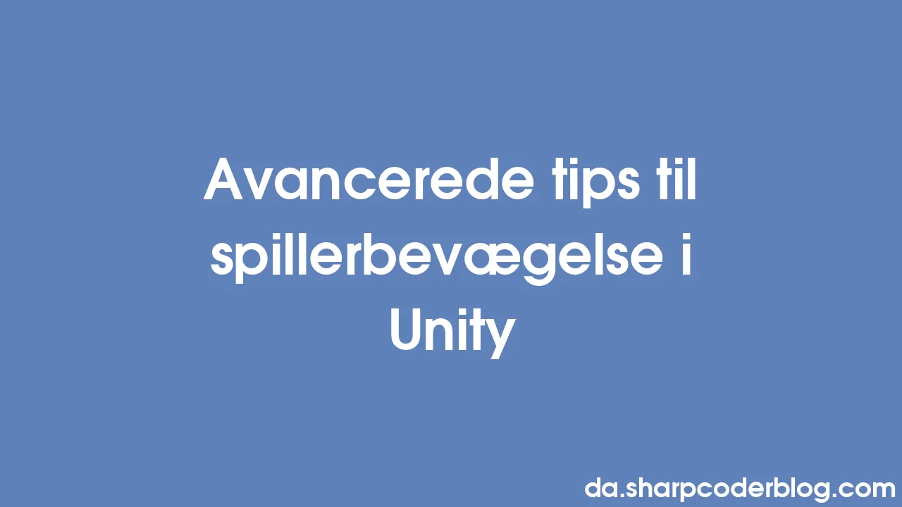 Avancerede tips til spillerbevægelse i Unity | Sharp Coder Blog