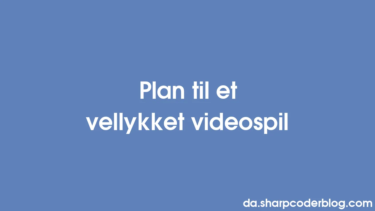 Plan til et vellykket videospil | Sharp Coder Blog