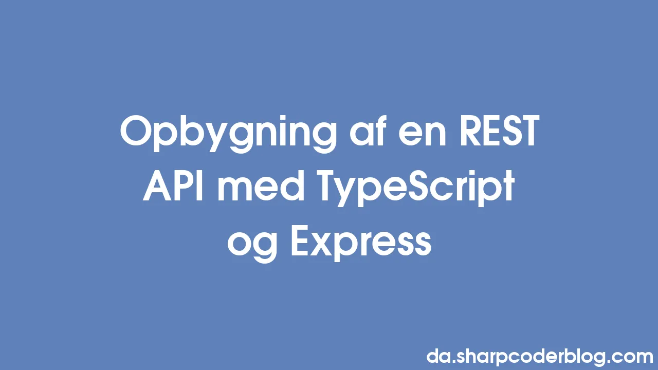 Opbygning af en REST API med TypeScript og Express | Sharp Coder Blog