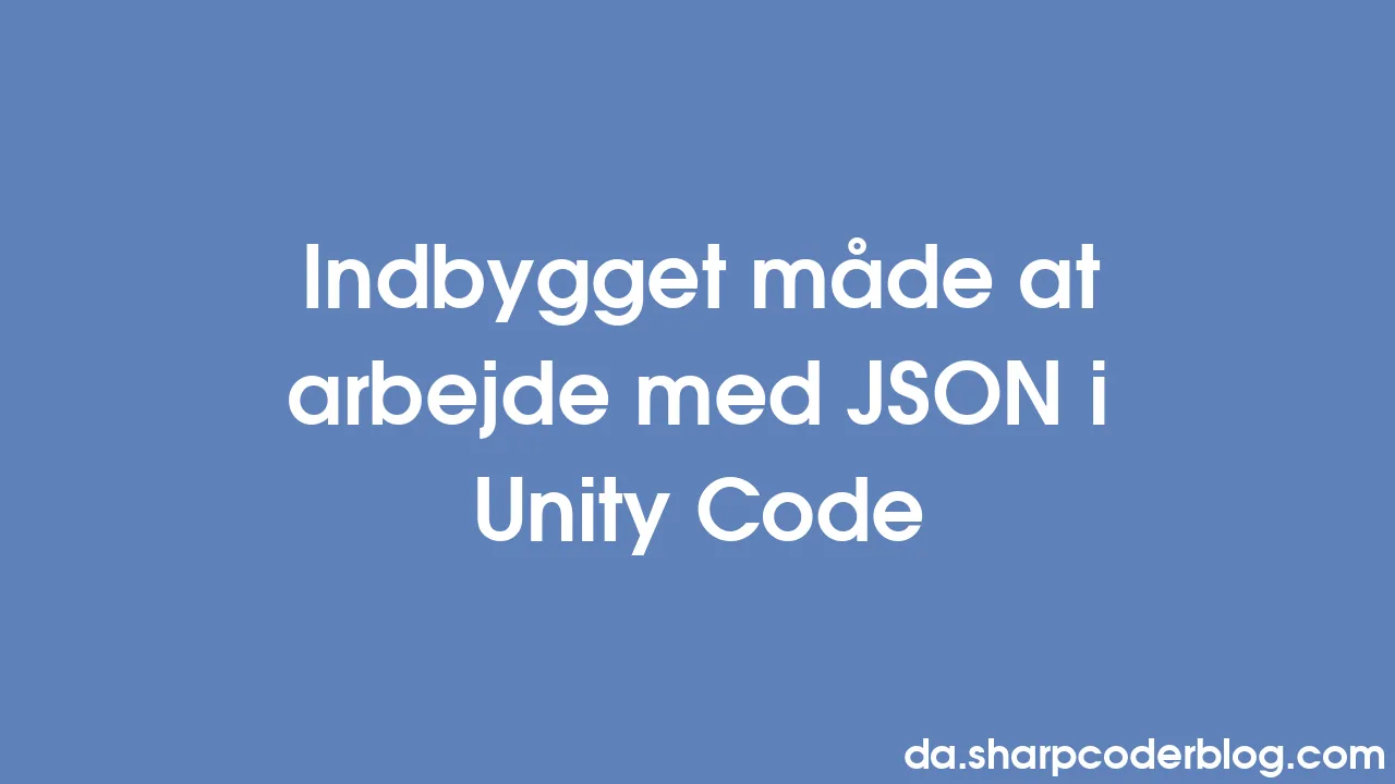 Indbygget måde at arbejde med JSON i Unity Code | Sharp Coder Blog