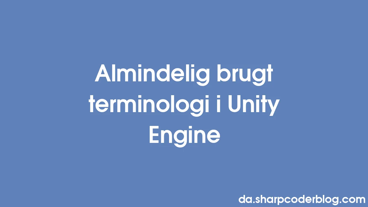Almindelig brugt terminologi i Unity Engine | Sharp Coder Blog