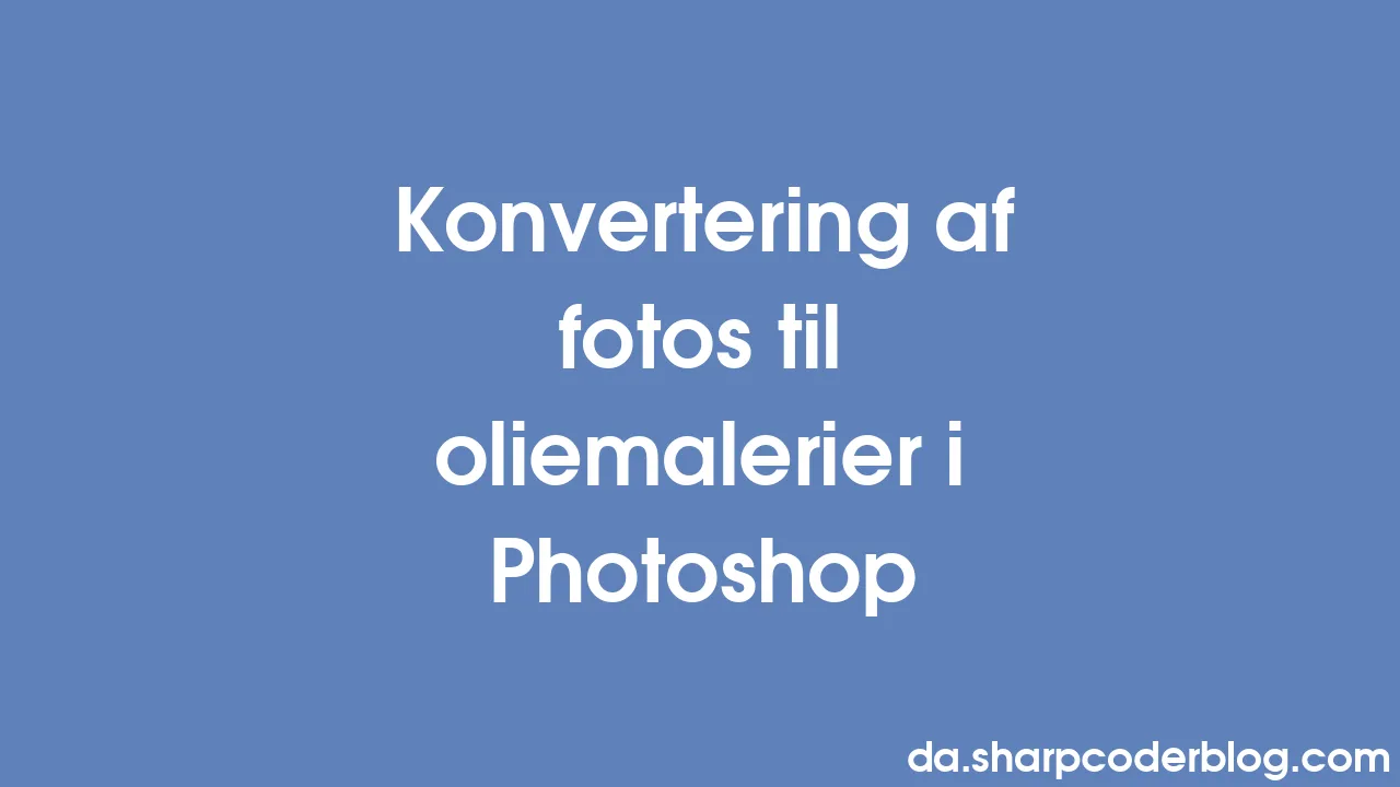 Konvertering af fotos til oliemalerier i Photoshop | Sharp Coder Blog