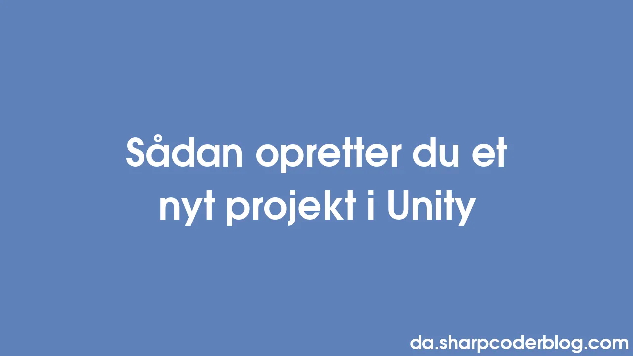 Sådan Opretter Du Et Nyt Projekt I Unity Sharp Coder Blog