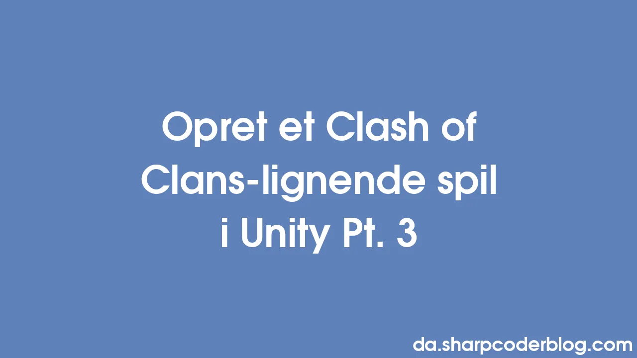Opret et Clash of Clans-lignende spil i Unity Pt. 3 | Sharp Coder Blog