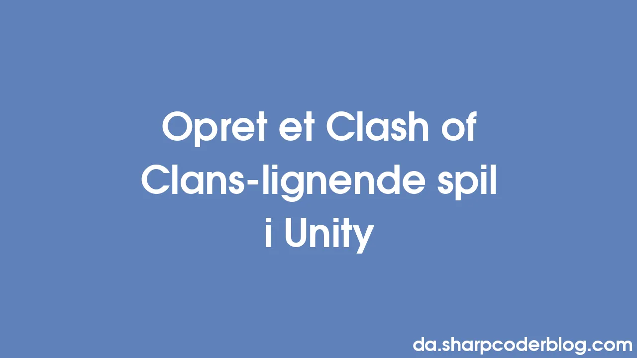 Opret et Clash of Clans-lignende spil i Unity | Sharp Coder Blog