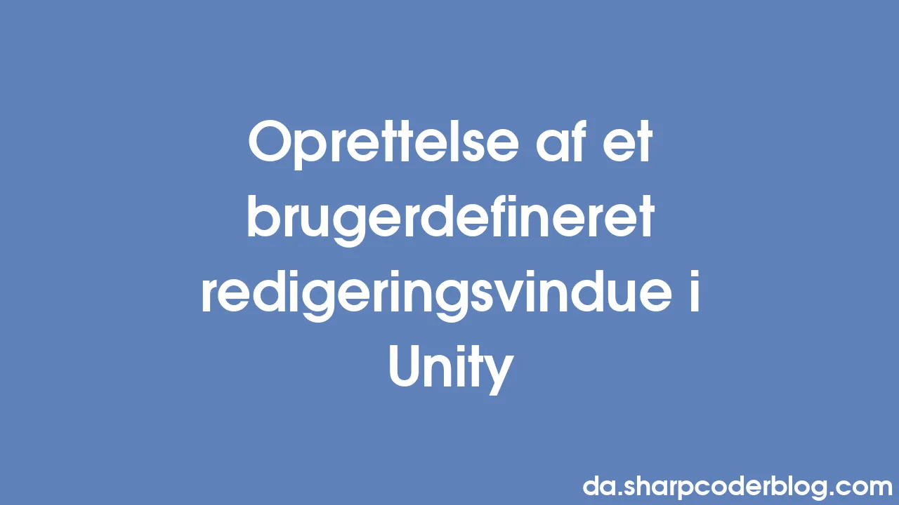 Oprettelse Af Et Brugerdefineret Redigeringsvindue I Unity Sharp Coder Blog