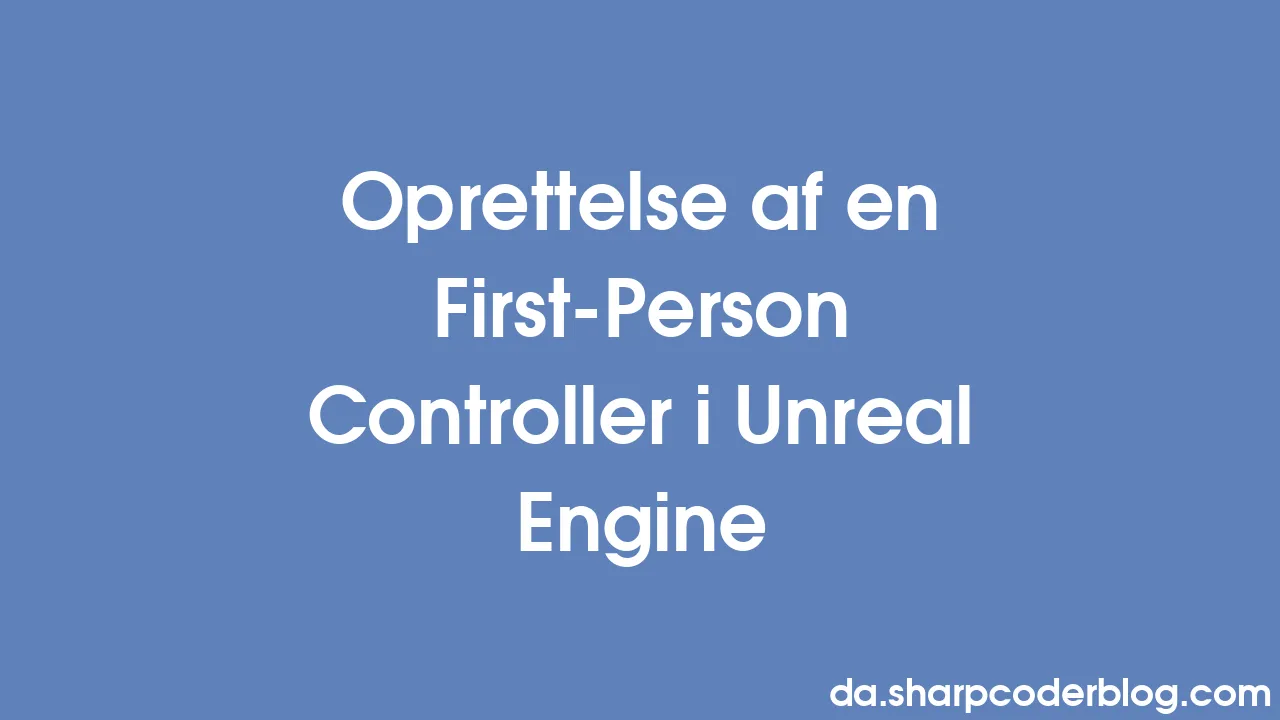 Oprettelse Af En First Person Controller I Unreal Engine Sharp Coder Blog