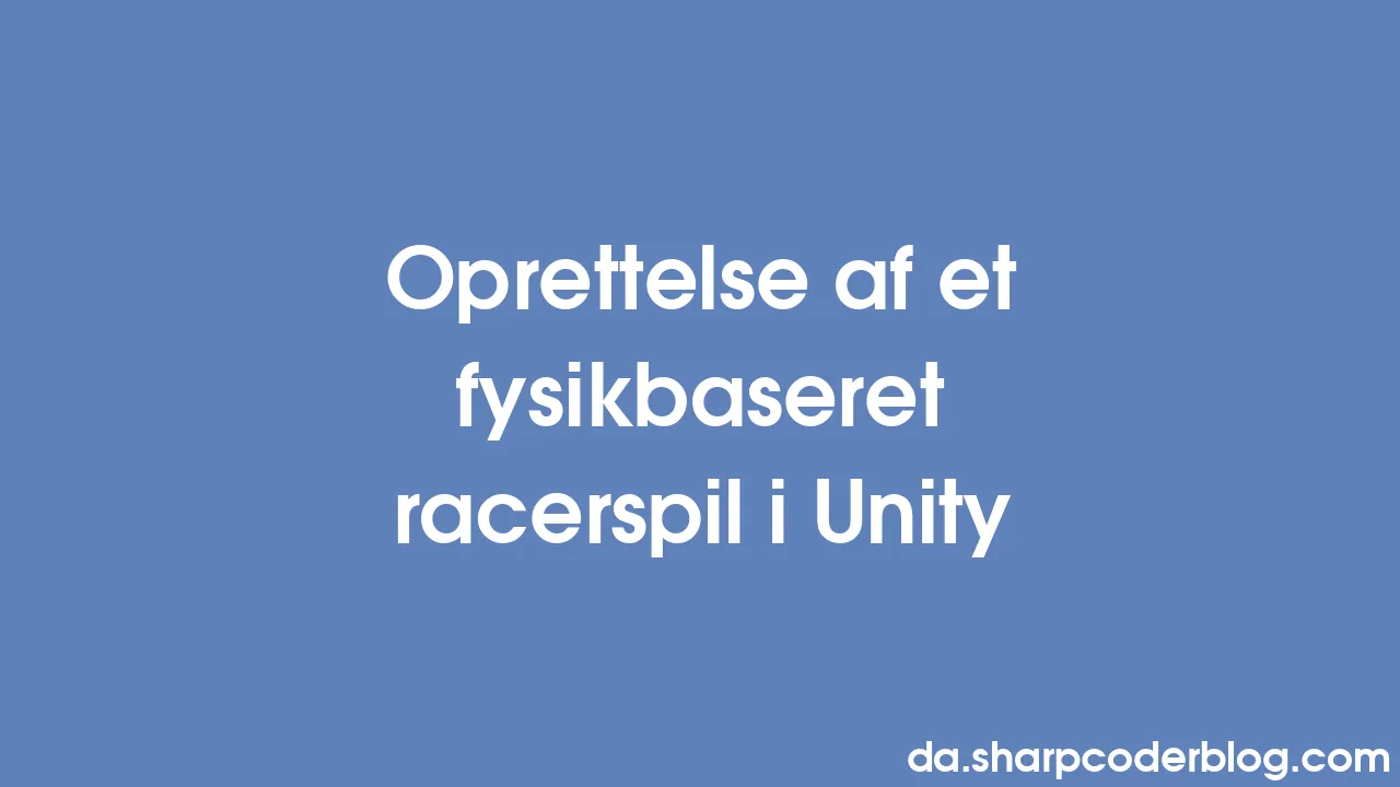 Oprettelse Af Et Fysikbaseret Racerspil I Unity Sharp Coder Blog 8882