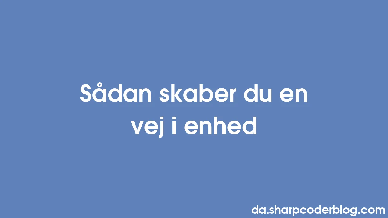 Sådan skaber du en vej i enhed | Sharp Coder Blog