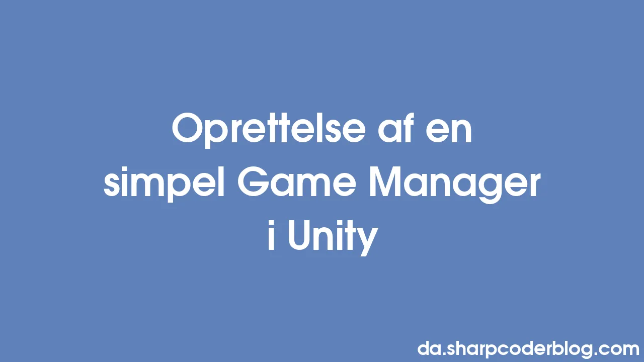 Oprettelse Af En Simpel Game Manager I Unity Sharp Coder Blog