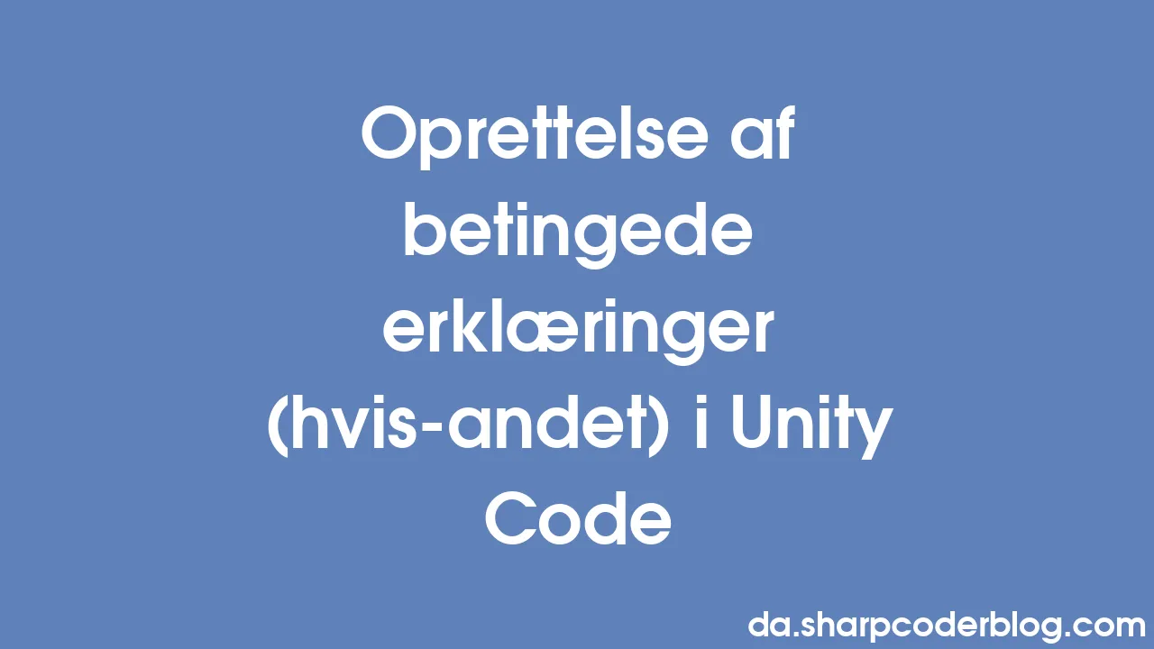 Oprettelse af betingede erklæringer (hvis-andet) i Unity Code | Sharp Coder Blog