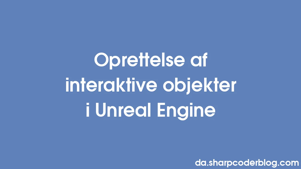 Oprettelse Af Interaktive Objekter I Unreal Engine Sharp Coder Blog