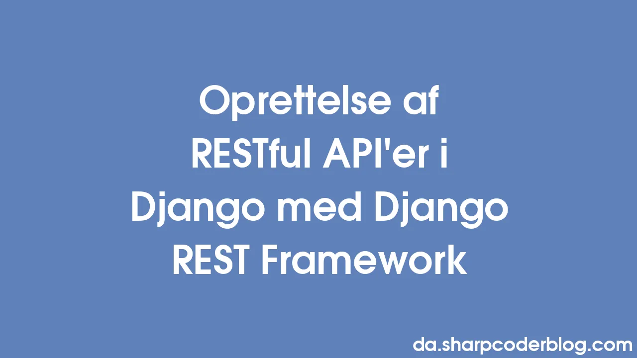 Oprettelse af RESTful API'er i Django med Django REST Framework | Sharp Coder Blog