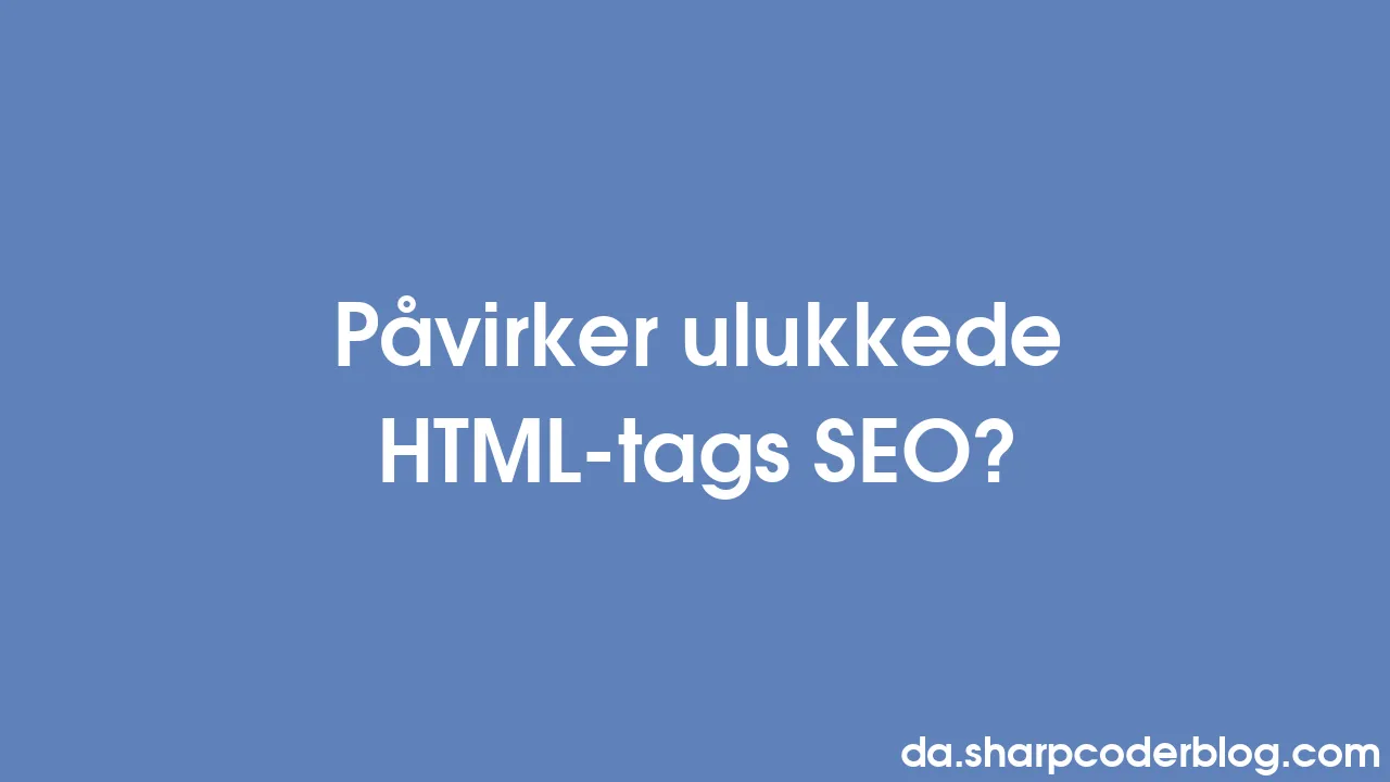 Påvirker ulukkede HTML-tags SEO? | Sharp Coder Blog