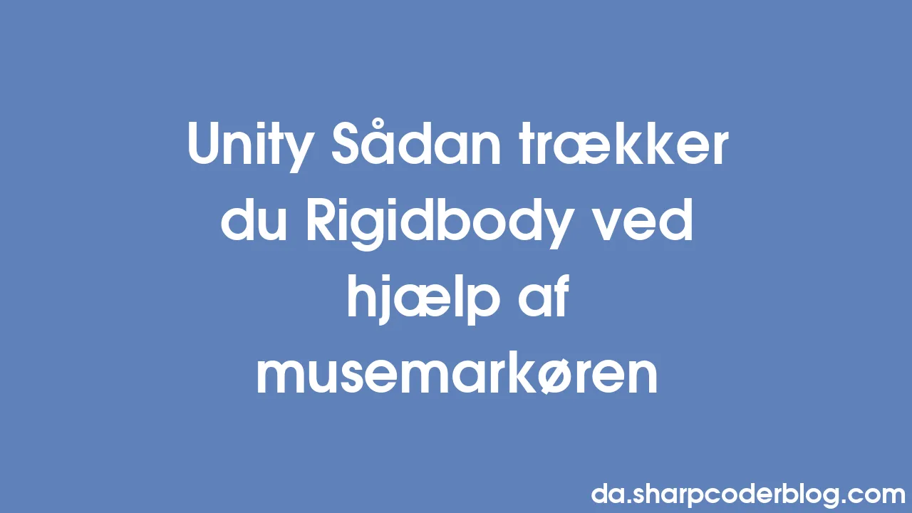 Unity Sådan trækker du Rigidbody ved hjælp af musemarkøren | Sharp Coder Blog