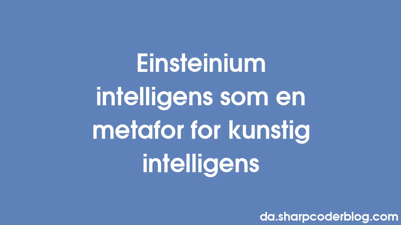 Einsteinium intelligens som en metafor for kunstig intelligens | Sharp Coder Blog