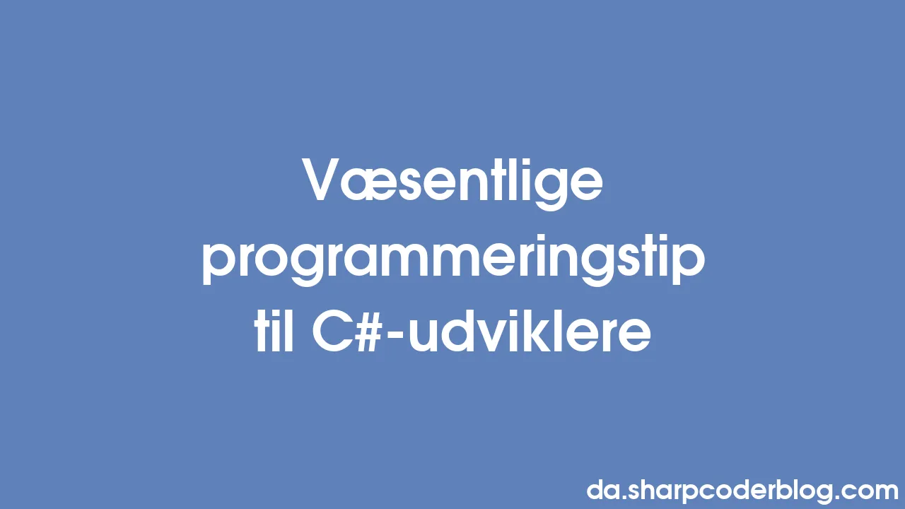 Væsentlige programmeringstip til C#-udviklere | Sharp Coder Blog