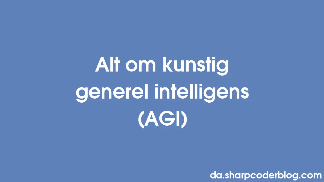 Alt om kunstig generel intelligens (AGI) | Sharp Coder Blog