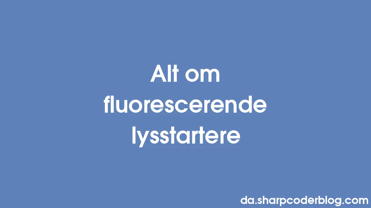 Alt om fluorescerende lysstartere | Sharp Coder Blog