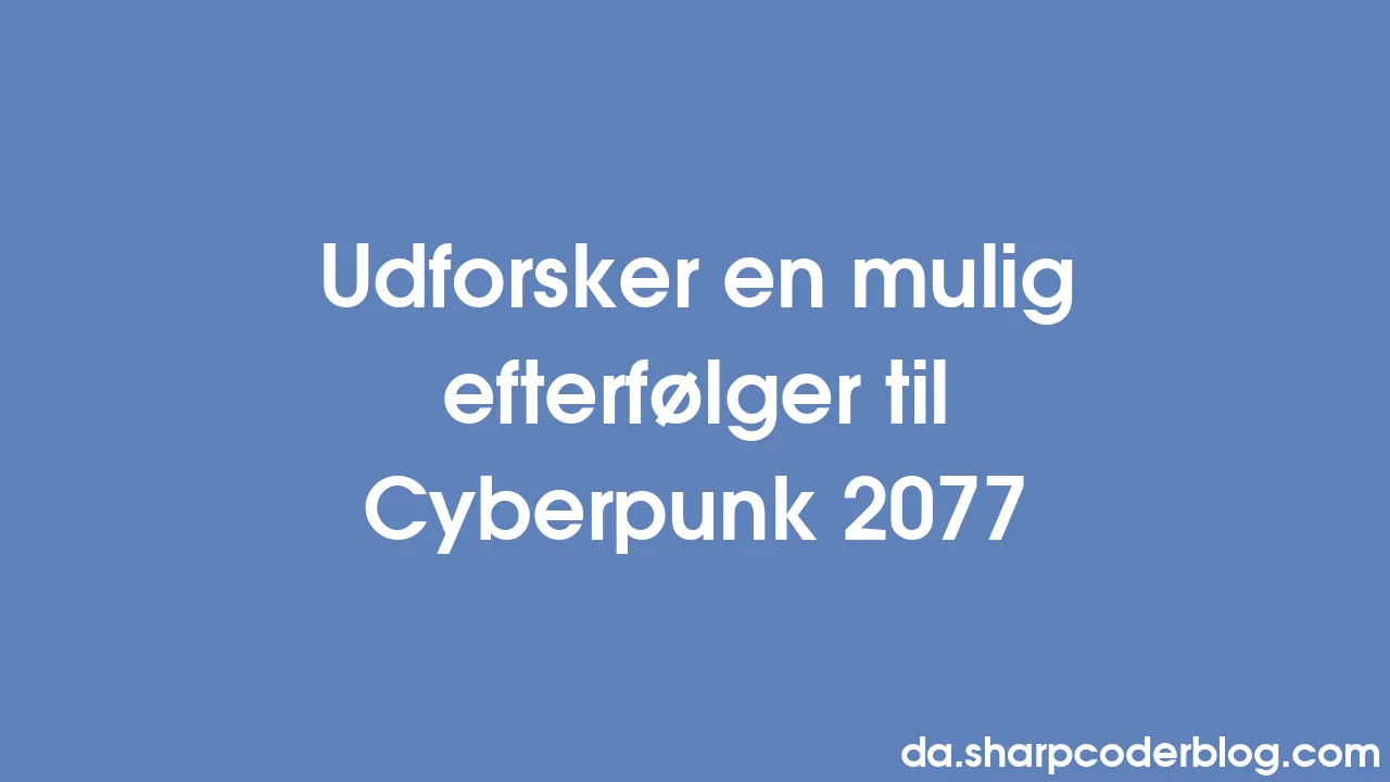 Udforsker en mulig efterfølger til Cyberpunk 2077 | Sharp Coder Blog