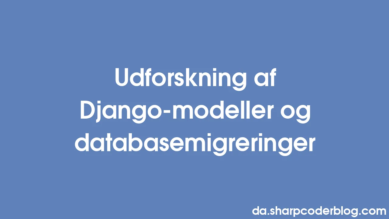 Udforskning af Django-modeller og databasemigreringer | Sharp Coder Blog