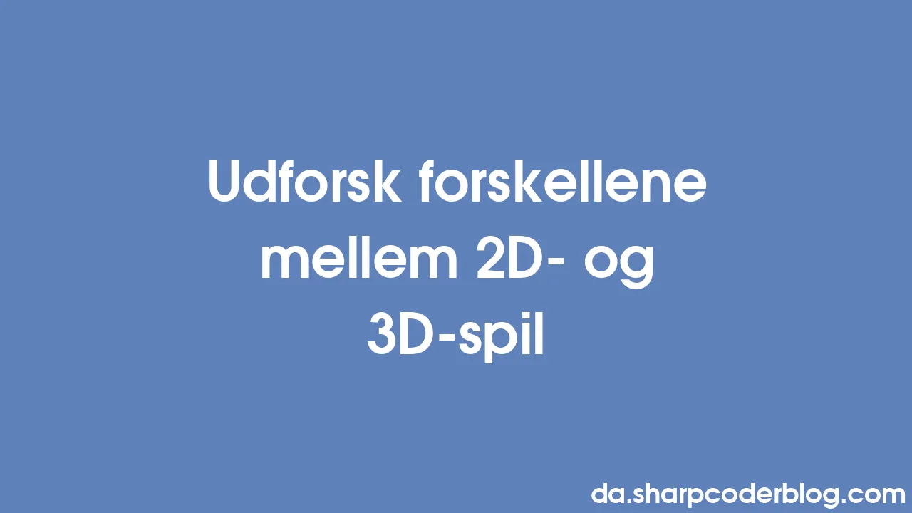 Udforsk forskellene mellem 2D- og 3D-spil | Sharp Coder Blog