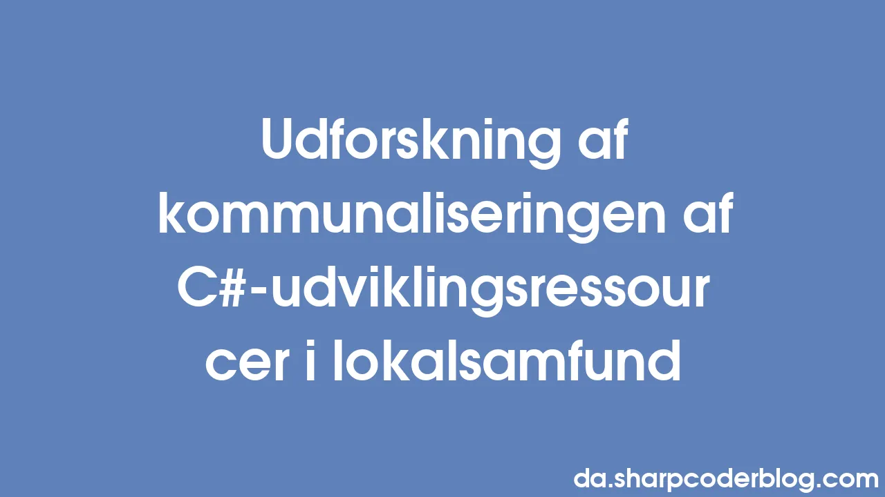 Udforskning af kommunaliseringen af C#-udviklingsressourcer i lokalsamfund | Sharp Coder Blog