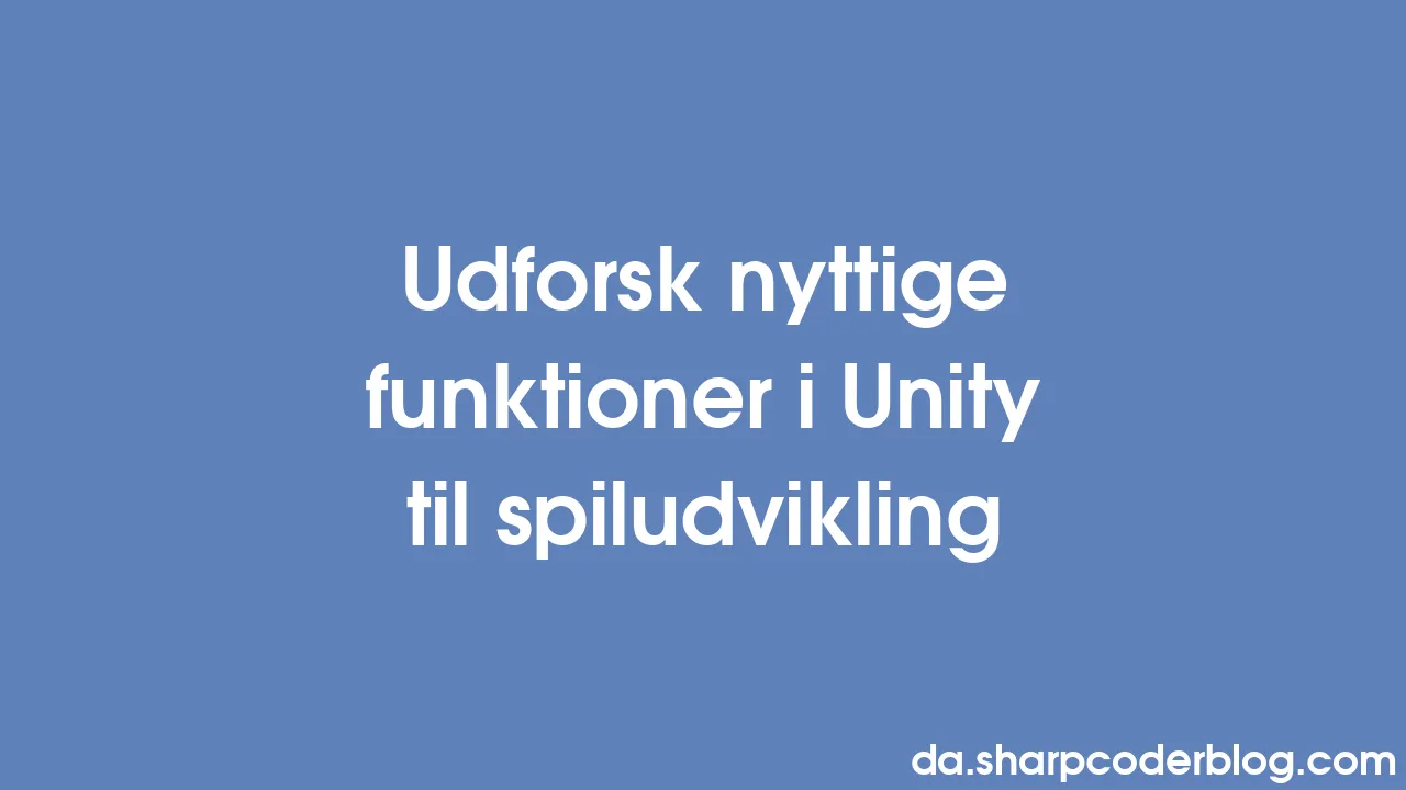 Udforsk nyttige funktioner i Unity til spiludvikling | Sharp Coder Blog