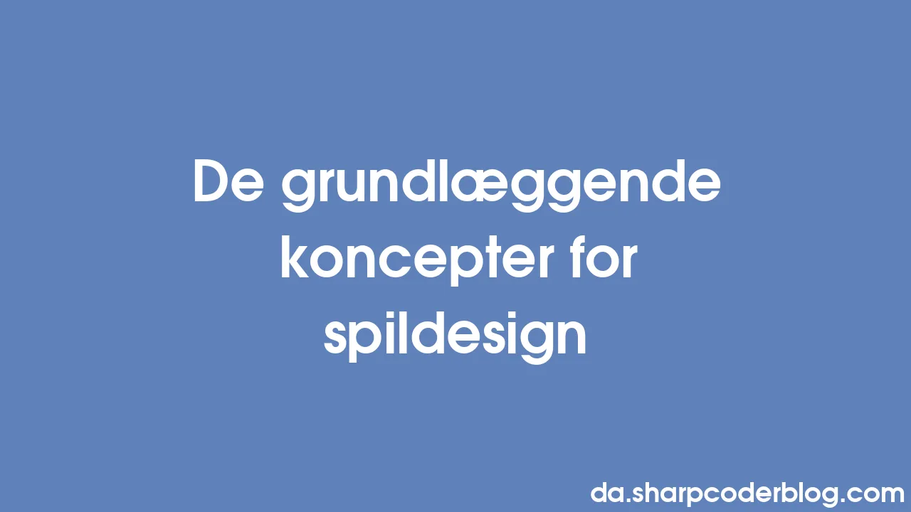 De Grundlæggende Koncepter For Spildesign Sharp Coder Blog 0203
