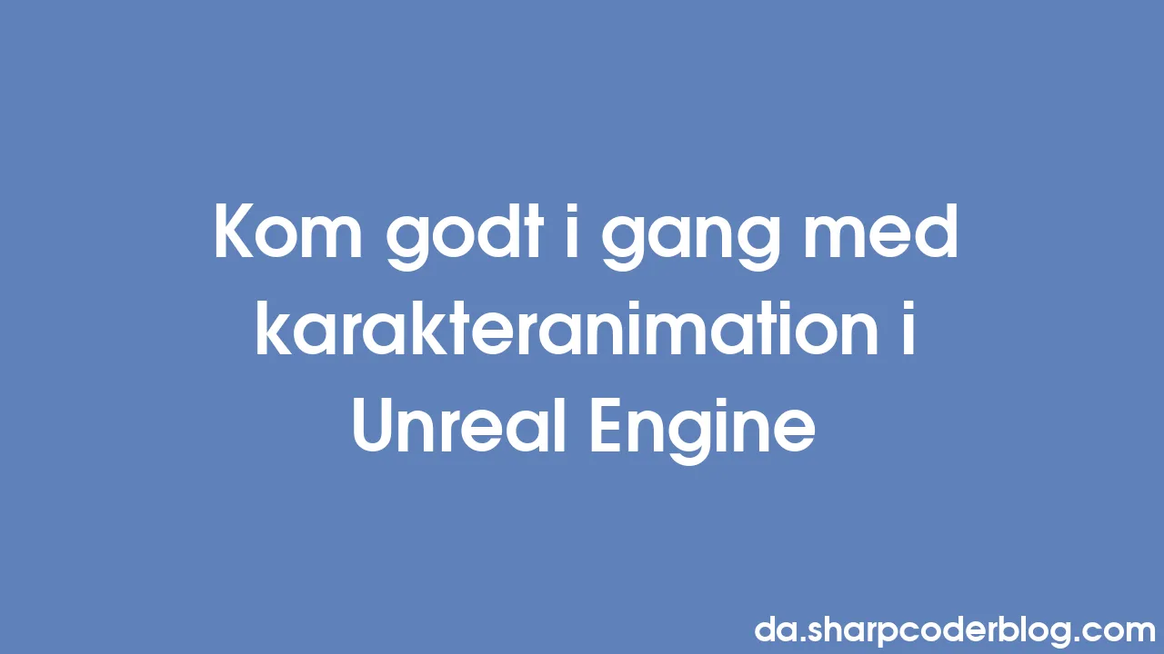 Kom Godt I Gang Med Karakteranimation I Unreal Engine Sharp Coder Blog