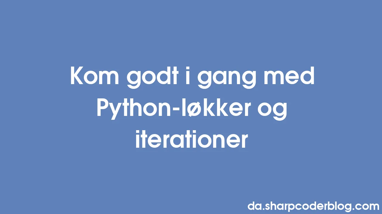 Kom Godt I Gang Med Python Løkker Og Iterationer Sharp Coder Blog 7759