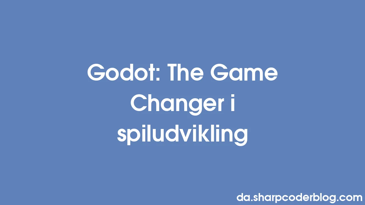 Godot: The Game Changer i spiludvikling | Sharp Coder Blog