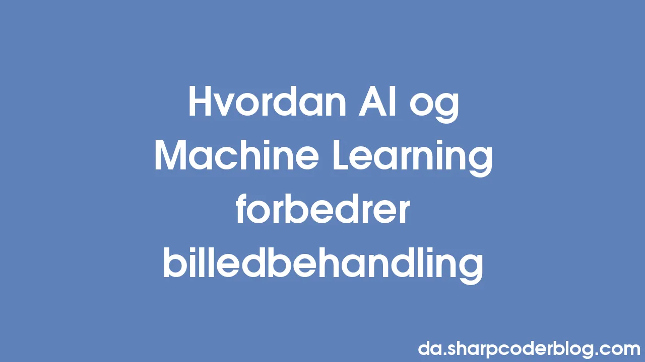 Hvordan AI og Machine Learning forbedrer billedbehandling | Sharp Coder Blog