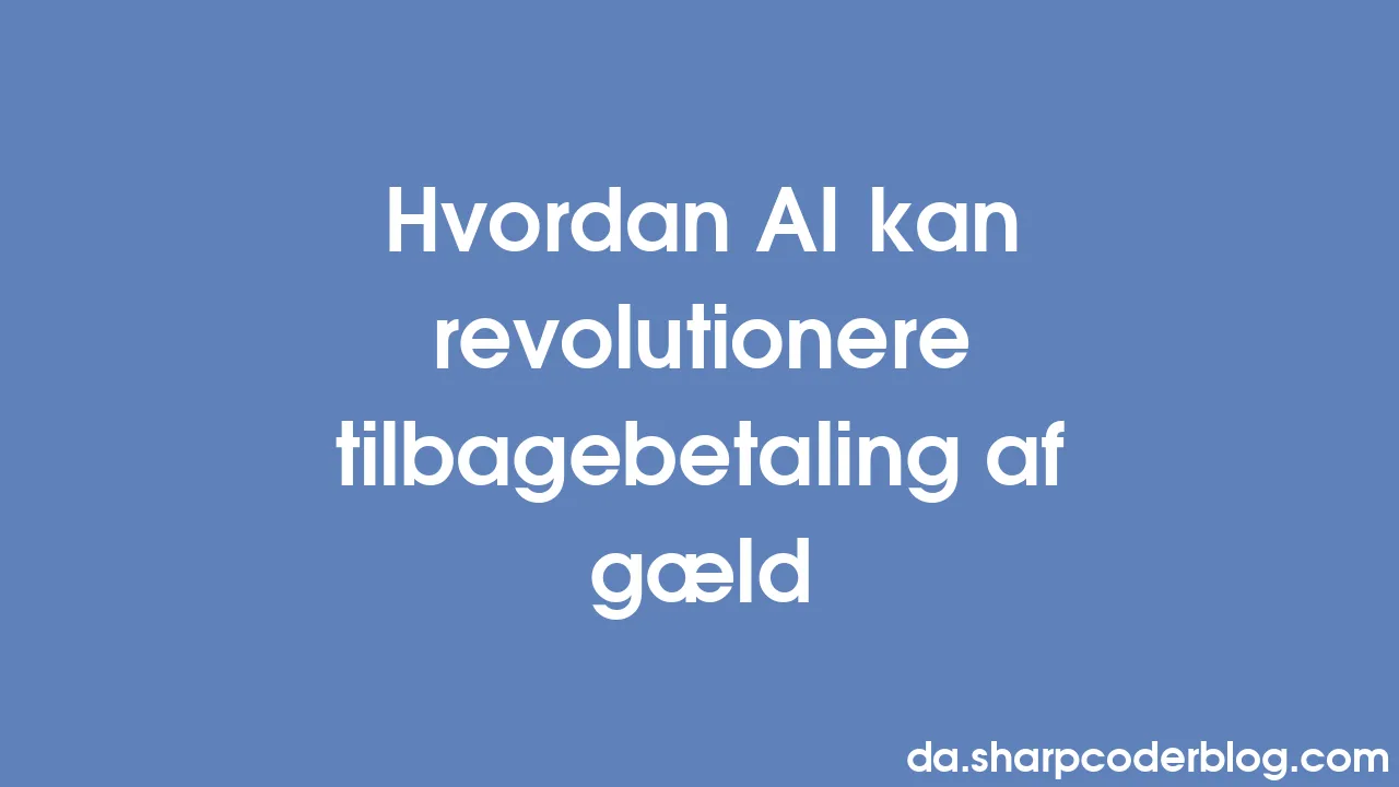 Hvordan AI kan revolutionere tilbagebetaling af gæld | Sharp Coder Blog