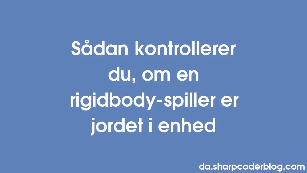 Sådan Kontrollerer Du Om En Rigidbody Spiller Er Jordet I Enhed Sharp Coder Blog