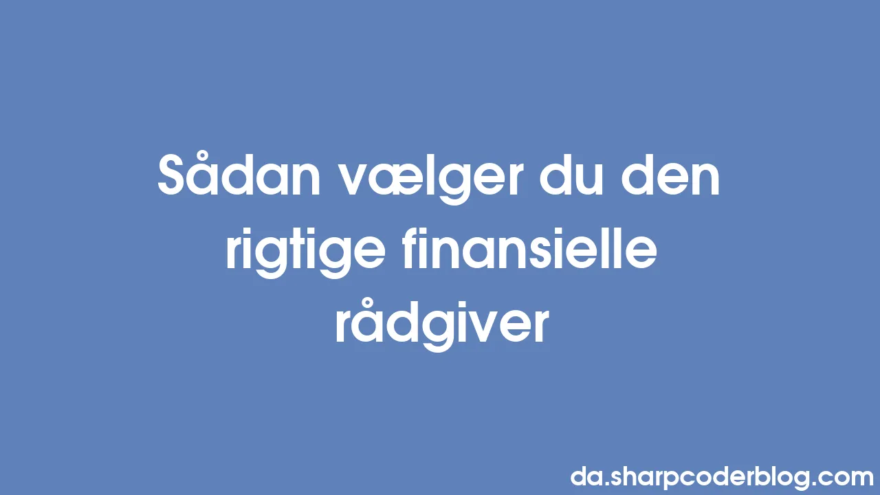 Sådan vælger du den rigtige finansielle rådgiver | Sharp Coder Blog