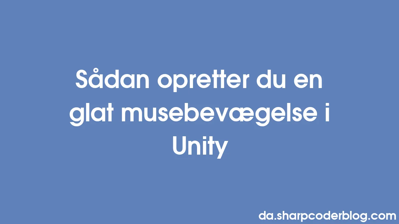 Sådan opretter du en glat musebevægelse i Unity | Sharp Coder Blog