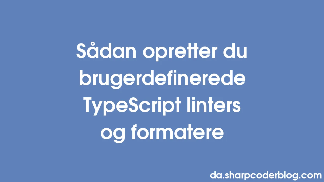 Sådan opretter du brugerdefinerede TypeScript linters og formatere ... Sådan opretter du brugerdefinerede TypeScript linters og formatere ...