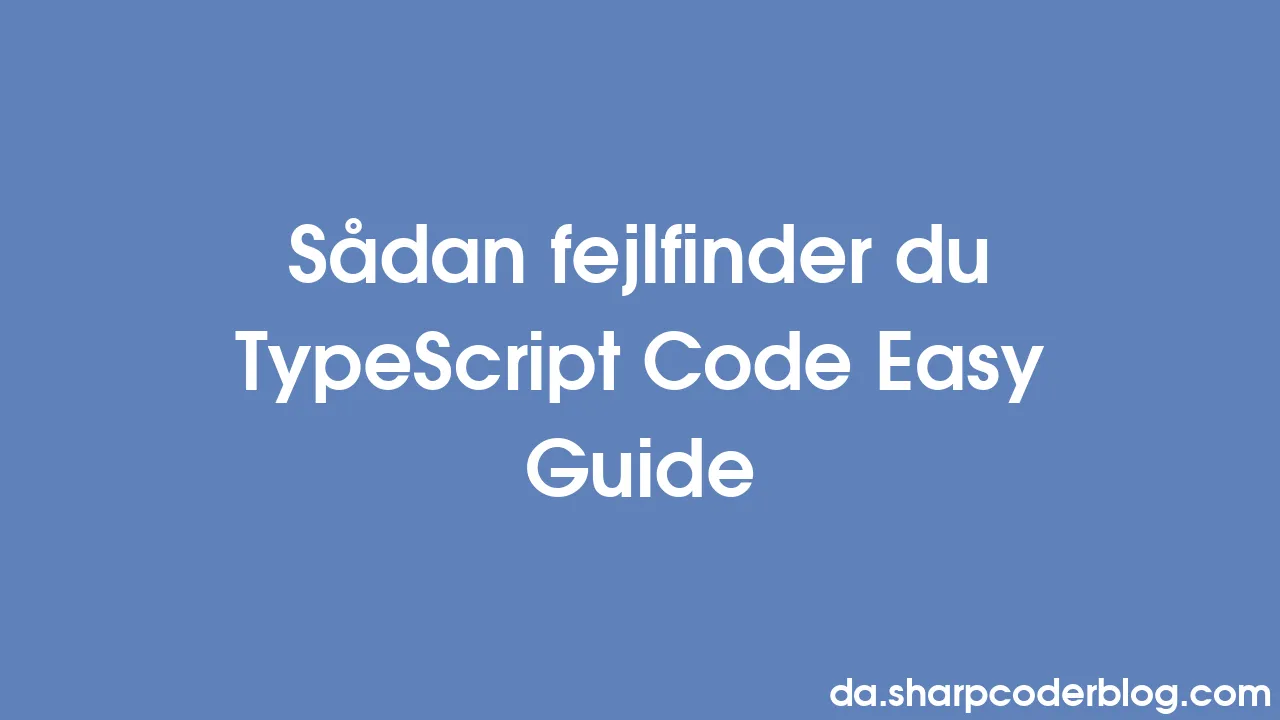 Sådan fejlfinder du TypeScript Code Easy Guide | Sharp Coder Blog