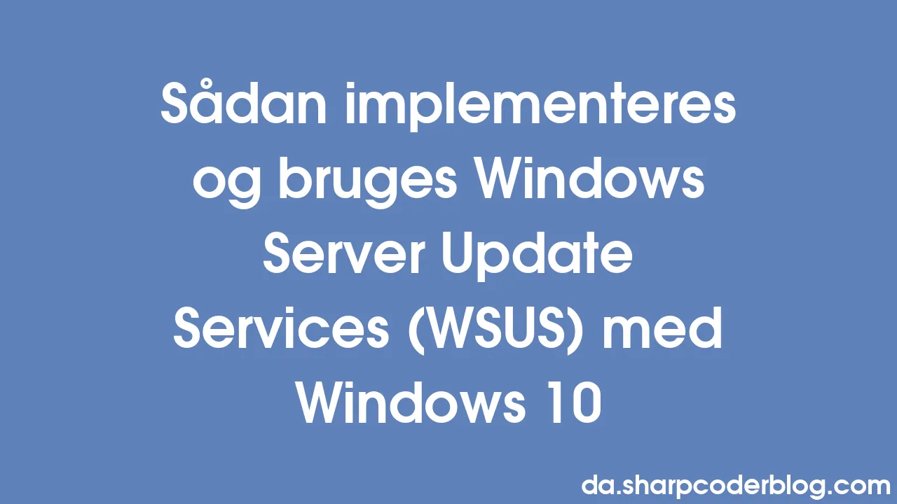 Sådan implementeres og bruges Windows Server Update Services (WSUS) med Windows 10 | Sharp Coder ...