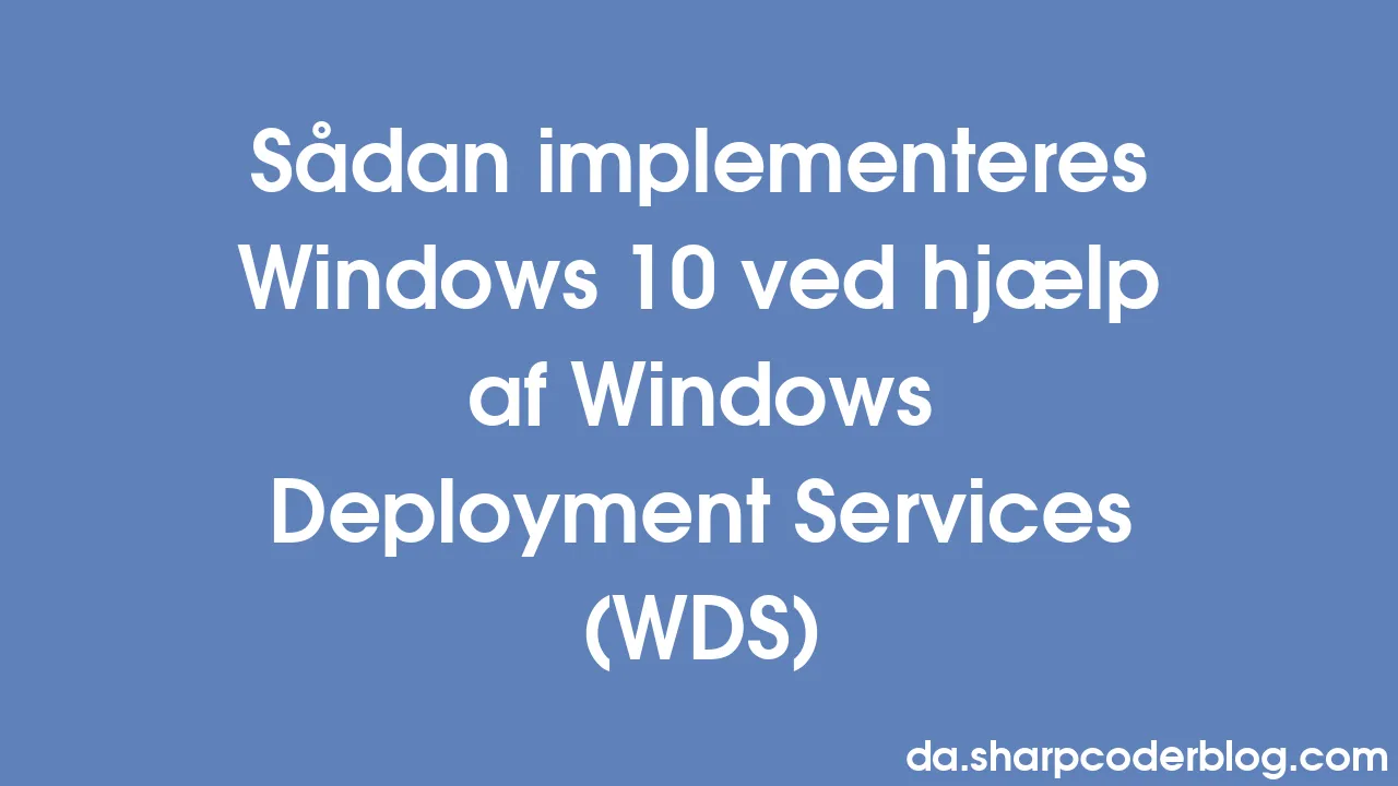 Sådan implementeres Windows 10 ved hjælp af Windows Deployment Services (WDS) | Sharp Coder Blog