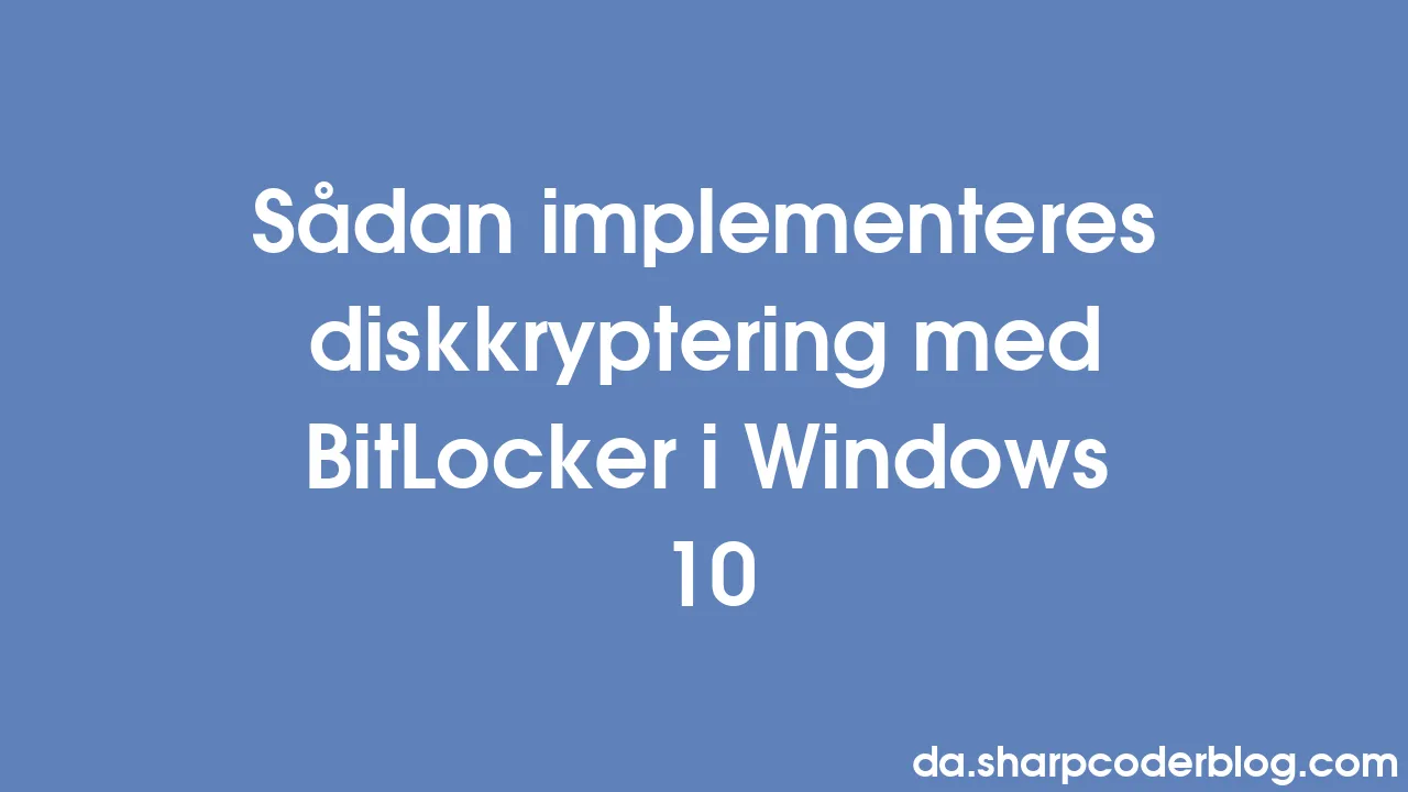 Sådan Implementeres Diskkryptering Med Bitlocker I Windows 10 Sharp Coder Blog
