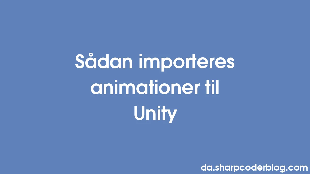 Sådan importeres animationer til Unity | Sharp Coder Blog