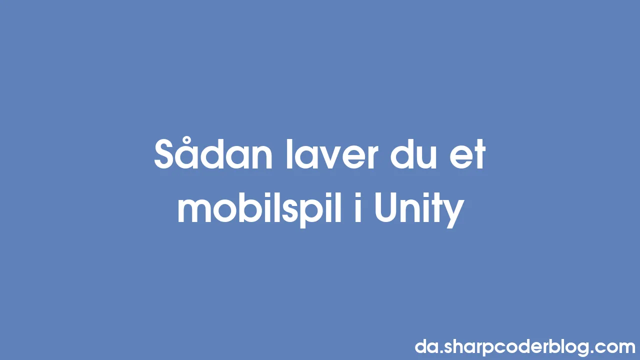 Sådan laver du et mobilspil i Unity | Sharp Coder Blog